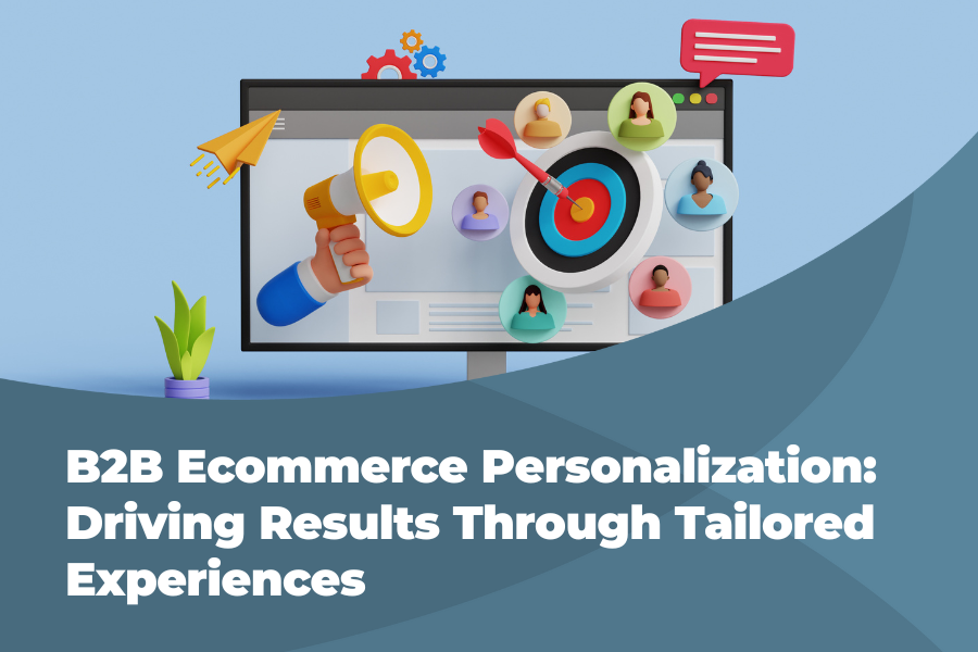 B2B Ecommerce Personalization: Driving Results Through Tailored Experiences